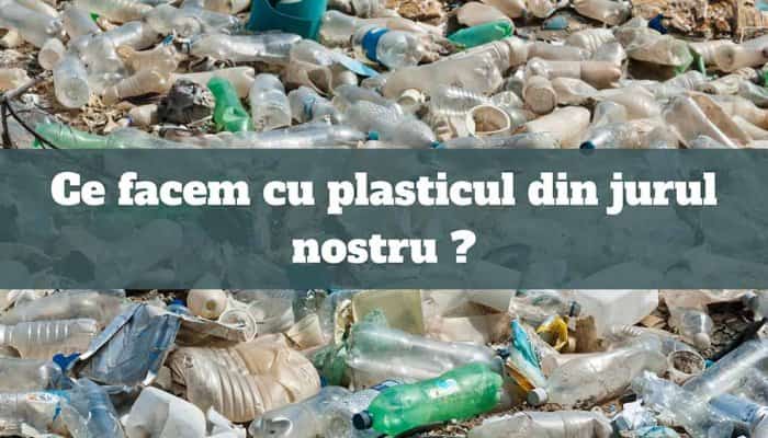 Ce facem cu plasticul din jurul nostru?